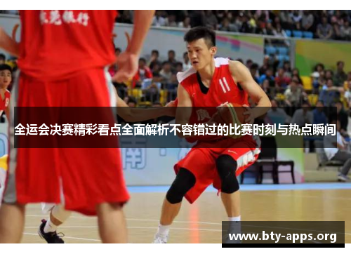 全运会决赛精彩看点全面解析不容错过的比赛时刻与热点瞬间 - B体育-B体育官方网站-BTY APPS
